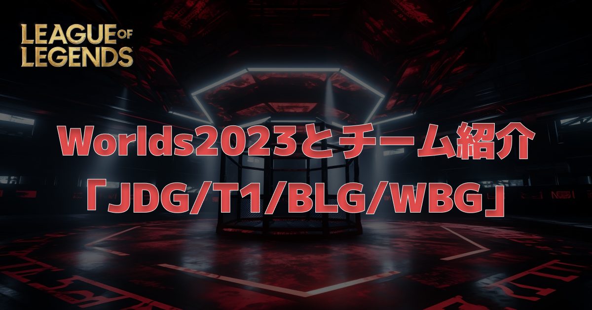 【League of Legends】Worlds2023とチーム紹介「JDG/T1/BLG/WBG」